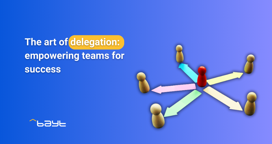 Mastering the art of delegation to empower teams - Bayt.com Blog